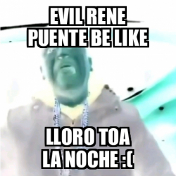 Meme Personalizado - evil Rene puente be like Lloro toa la noche ...