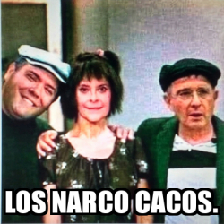Meme Personalizado - Los narco cacos. - 32528728
