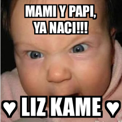 Meme Bebe furioso - Mami y Papi, ya naci!!! ♥ Liz Kame ♥ - 32529114