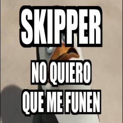 Meme Personalizado - skipper No quiero que me funen - 32529976