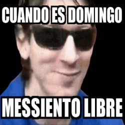 Meme Personalizado - Cuando es domingo Messiento libre - 32530091