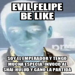 Meme Personalizado - Evil felipe be like Soy el emperador y Tengo mucha ...