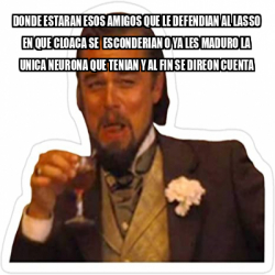 Meme Personalizado - Donde estaran esos amigos que le defendian al ...