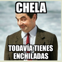 Meme Mr Bean - Chela Todavía tienes enchiladas - 32531977