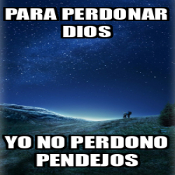 Meme Personalizado - para perdonar Dios yo no perdono PENDEJOS - 32532063
