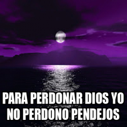 Meme Personalizado - para perdonar Dios yo no perdono PENDEJOS - 32532068