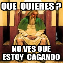 Meme Personalizado - Que quieres ? No ves que estoy cagando - 32532177