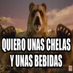 Meme Personalizado - quiero unas chelas y unas bebidas - 32532696