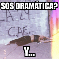 Meme Personalizado - Sos dramática? Y... - 32532858