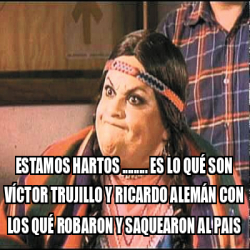 Meme Personalizado - Estamos hartos ......... es lo qué son Víctor ...
