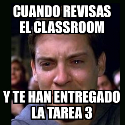Meme crying peter parker - cuando revisas el classroom y te han ...