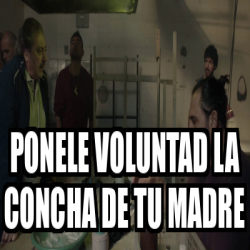 Meme Personalizado - ponele voluntad la concha de tu madre - 32533484