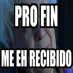 Meme Personalizado - pRO FIN ME EH RECIBIDO - 32533690