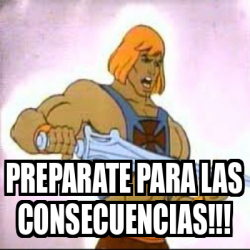 Meme Personalizado - Preparate para las consecuencias!!! - 32533993