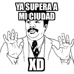 Meme Ay Si - Ya supera a mi ciudad XD - 32534126