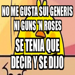 Meme Personalizado - No me gusta sui generis ni guns 'n roses se tenia ...