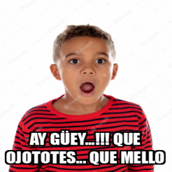 Meme Personalizado - Ay güey...!!! que ojototes... Que mello - 32535329