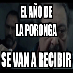 Meme Personalizado - El año de la poronga Se van a recibir - 32535861