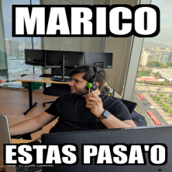 Meme Personalizado - MARICO ESTAS PASA'O - 32536745