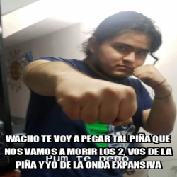 Meme Personalizado - WACHO TE VOY A PEGAR TAL PIÑA QUE NOS VAMOS A ...