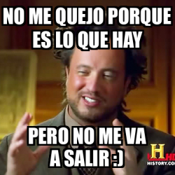 Meme Ancient Aliens - No me quejo porque es lo que hay Pero no me va a ...