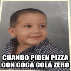 Meme Personalizado - cuando piden pizza con coca cola zero - 32537638