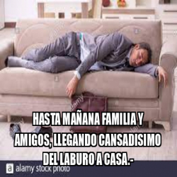 Meme Personalizado - HASTA MAÑANA FAMILIA Y AMIGOS, LLEGANDO ...