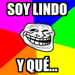 Meme Troll - Soy lindo Y qué... - 32538490