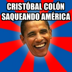 Meme Obama - Cristóbal colón saqueando américa - 32539004