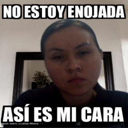 Meme Personalizado - no estoy enojada ASÍ es mi cara - 32539681