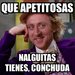 Meme Willy Wonka - Que apetitosas Nalguitas tienes, conchuda - 32539696