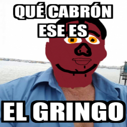 Meme Personalizado - Qué cabrón ese es el gringo - 32540548
