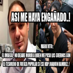 Meme Personalizado - . asi me haya engañado..! . MARK VITO:: EL IMBECIL ...