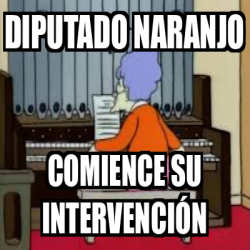 Meme Personalizado - Diputado Naranjo Comience su intervención - 32542396
