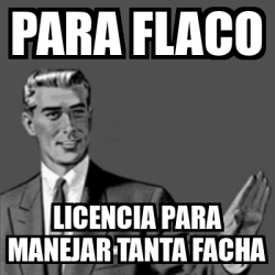 Meme Correction Guy - Para flaco Licencia para manejar tanta facha ...