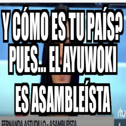 Meme Personalizado - Y cómo es tu país? pues... El ayuwoki es ...