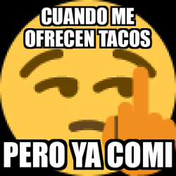 Meme Personalizado - Cuando me ofrecen tacos Pero ya comi - 32543460