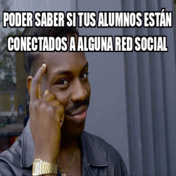 Meme Personalizado - poder saber si tus alumnos están conectados a ...