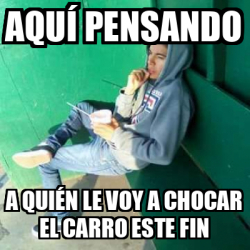 Meme Personalizado - Aquí pensando A quién le voy a chocar el carro ...