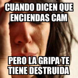 Meme Problems - Cuando dicen que enciendas cam pero la gripa te tiene ...