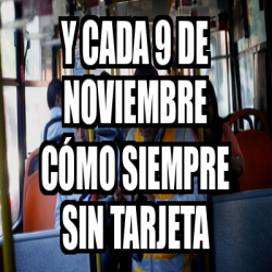Meme Personalizado - Y cada 9 de Noviembre Cómo siempre sin tarjeta ...