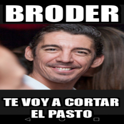 Meme Personalizado - Broder Te voy a cortar el pasto - 32544831