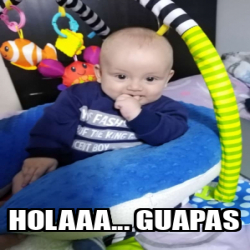 Meme Personalizado - Holaaa... Guapas - 32544913