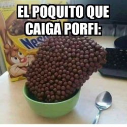 Meme Personalizado - El poquito que caiga porfi: - 32545927