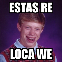 Meme Bad Luck Brian - Estas re Loca we - 32546215