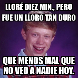Meme Bad Luck Brian - Lloré diez min., Pero fue un lloro tan duro Que ...