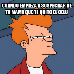 Meme Futurama Fry - cuando empieza a sospechar de tu mama que te quito ...