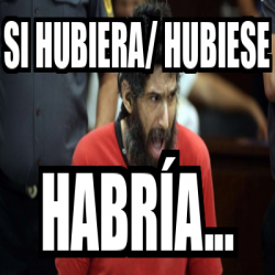 Meme Personalizado - Si hubiera/ hubiese habría... - 32546907
