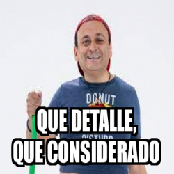 Meme Personalizado - Que detalle, que considerado - 32547817