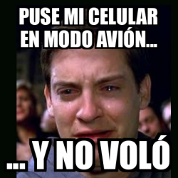 Meme crying peter parker - Puse mi celular en modo avión... ... Y no ...